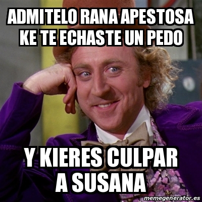 Meme Willy Wonka - Admitelo Rana apestosa ke te echaste un pedo Y ...