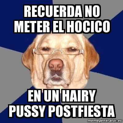 Meme Perro Racista - Recuerda no meter el hocico en un hairy pussy ...