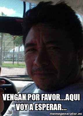 Meme Personalizado - vengan por favor...aqui voy a esperar... - 23993173
