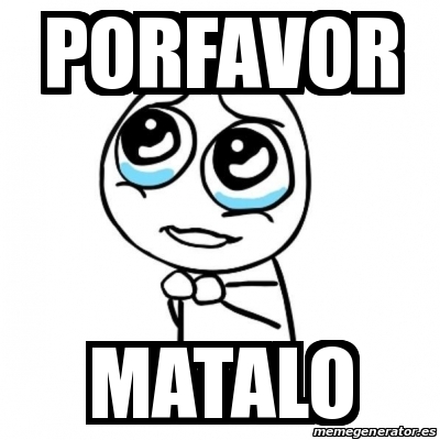 Meme Por favor - Porfavor MATALO - 23993636