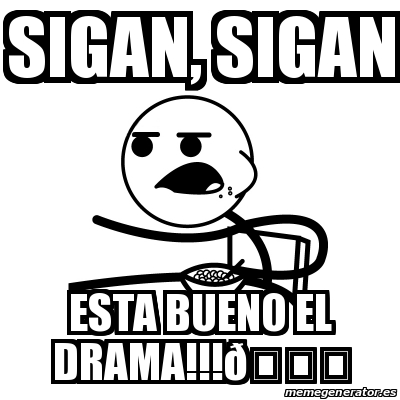 Meme Cereal Guy - Sigan, sigan Esta bueno el drama!!!ðŸ‘Œ - 23998035