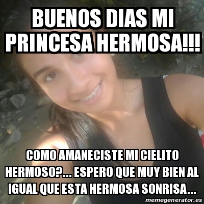 Meme Personalizado - Buenos Dias Mi Princesa Hermosa!!! Como amaneciste ...