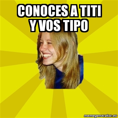 Meme Trologirl - conoces a titi y vos tipo - 24006338