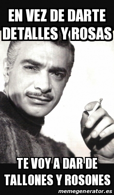 Meme Personalizado - EN VEZ DE DARTE DETALLES Y ROSAS TE VOY A DAR DE ...
