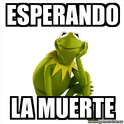 Meme Kermit the frog - ESPERANDO LA MUERTE - 24013639