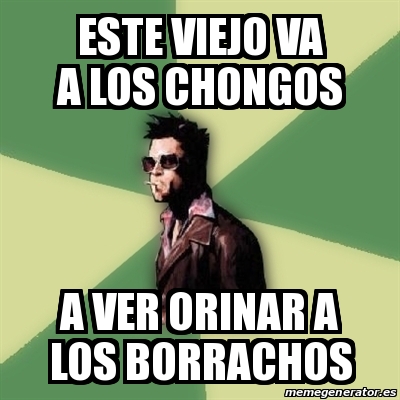 Meme Tyler Durden - ESTE VIEJO VA A LOS CHONGOS A VER ORINAR A LOS ...
