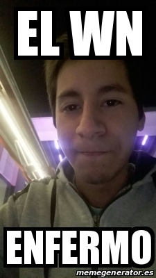 Meme Personalizado - El wn Enfermo - 24113320