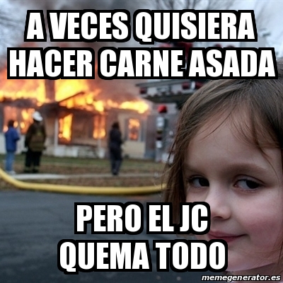 Meme Disaster Girl - A veces quisiera hacer Carne Asada Pero el JC ...