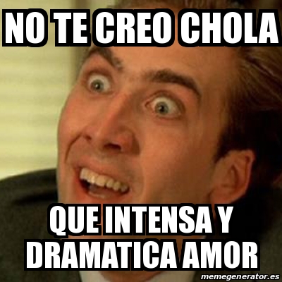 Meme No me digas - NO TE CREO CHOLA QUE INTENSA Y DRAMATICA AMOR - 24123366