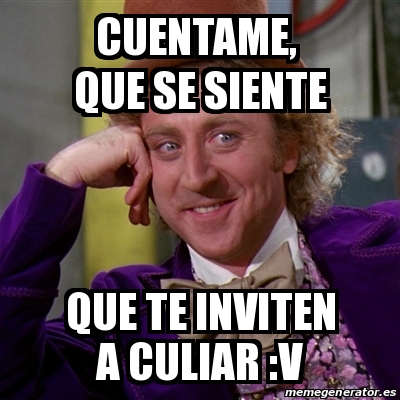 Meme Willy Wonka - cuentame, que se siente que te inviten a culiar :v ...