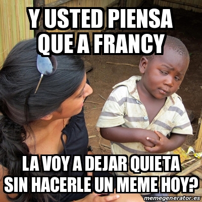 Meme Skeptical 3rd World Kid - Y usted piensa que a francy La voy a ...