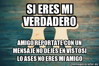 Meme Personalizado - Si eres mi verdadero Amigo reportate con un ...