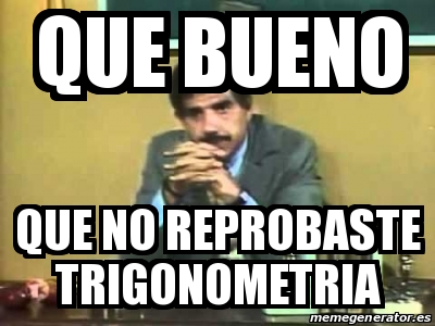 Meme Personalizado - que bueno que no reprobaste trigonometria - 24126109
