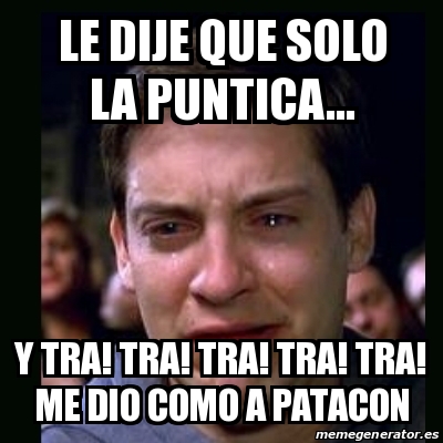 Meme crying peter parker - LE DIJE QUE SOLO LA PUNTICA... Y TRA! TRA ...