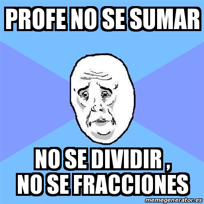 Meme Okay Guy - profe no se sumar no se dividir , no se fracciones ...