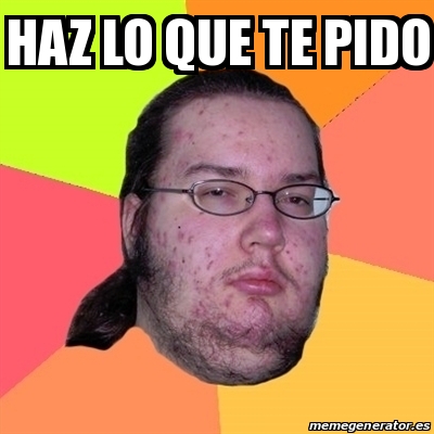 Meme Friki - Haz lo que te pido - 24147391