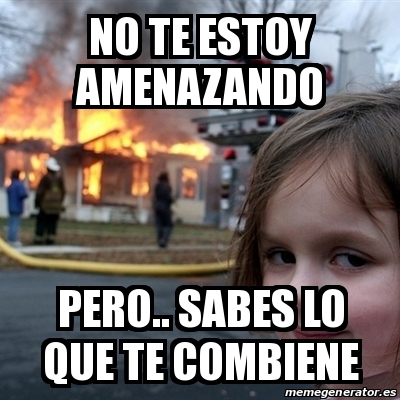 Meme Disaster Girl - No te estoy amenazando Pero.. sabes lo que te ...