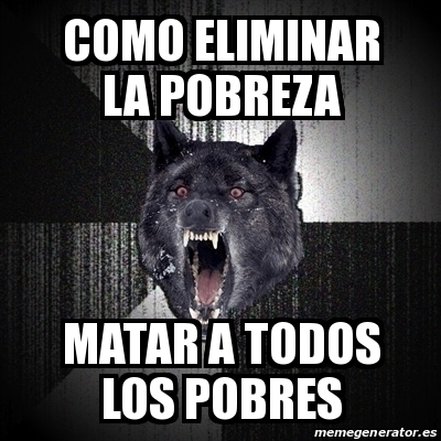Meme Insanity Wolf - como eliminar la pobreza matar a todos los pobres ...