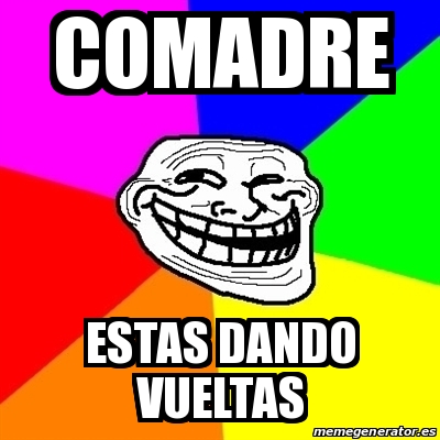 Meme Troll - comadre estas dando vueltas - 24152992