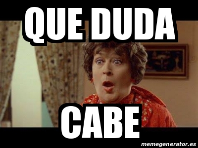 Meme Personalizado - QUE DUDA CABE - 24153522