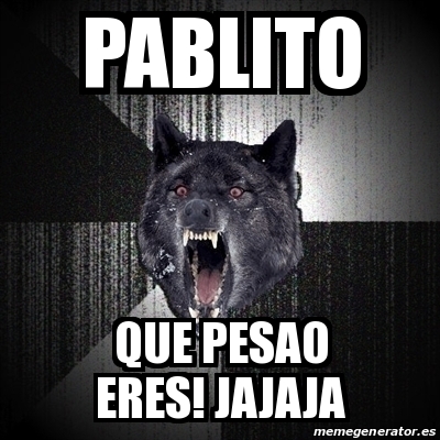 Meme Insanity Wolf - Pablito Que pesao eres! Jajaja - 24155526