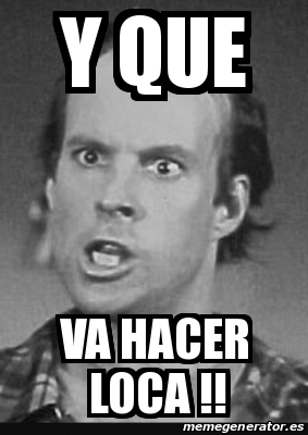 Meme Personalizado - Y Que va hacer loca !! - 24156377