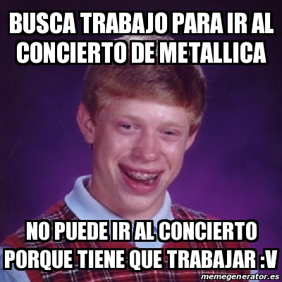 Meme Bad Luck Brian - busca trabajo para ir al concierto de metallica no puede ir al concierto ...