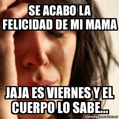 Meme Problems - Se acabo la felicidad de mi mama JAJA Es Viernes y el ...