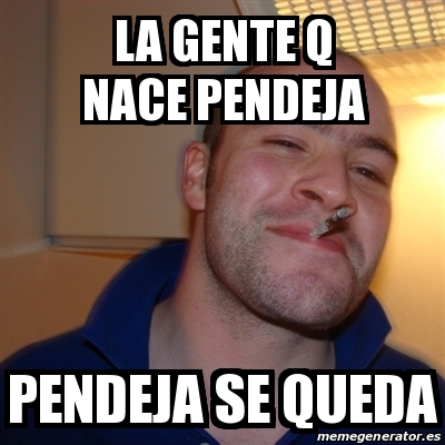 Meme Greg - LA GENTE Q NACE PENDEJA PENDEJA SE QUEDA - 24163727