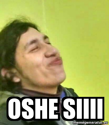 Meme Personalizado - oshe siiii - 24164396