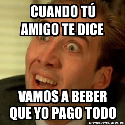 Meme No me digas - Cuando tÃº amigo te dice Vamos a beber que yo pago ...