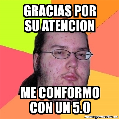 Meme Friki - gracias por su atencion me conformo con un 5.0 - 24166581