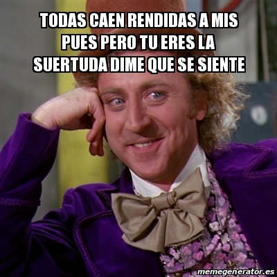 Meme Willy Wonka - Todas caen rendidas a mis pues pero tu eres la ...