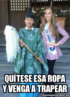 Meme Personalizado - QuÃ­tese esa ropa y venga a trapear - 24170957
