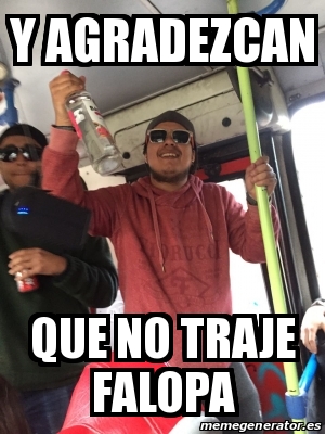 Meme Personalizado - y agradezcan que NO TRAJE falopa - 24171718