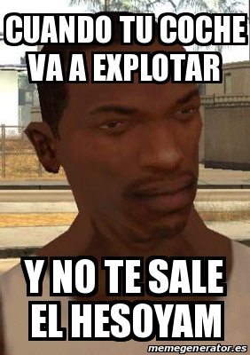 Meme Personalizado - cuando tu coche va a explotar y no te sale el ...