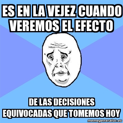 Meme Okay Guy - es en la vejez cuando veremos el efecto DE LAS ...