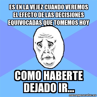 Meme Okay Guy - es en la vejez cuando veremos el efecto DE LAS ...