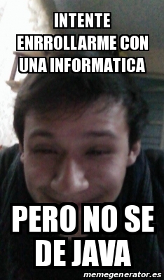 Meme Personalizado - INTENTE ENRROLLARME CON UNA INFORMATICA PERO NO SE ...