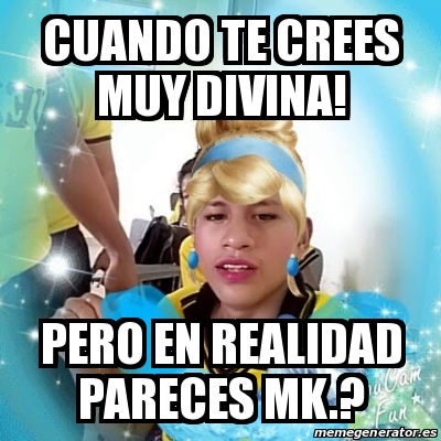 Meme Personalizado - cuando te crees muy divina! pero en realidad ...