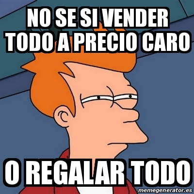 Meme Futurama Fry - no se si vender todo a precio caro o regalar todo ...