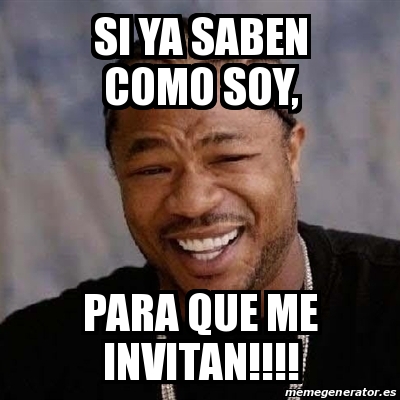 Meme Yo Dawg - Si ya saben como soy, Para que me invitan!!!! - 24210110