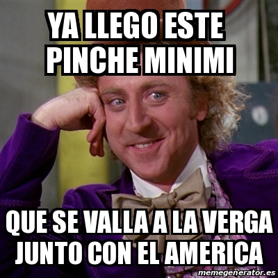 Meme Willy Wonka - Ya llego este pinche minimi Que se valla a la verga ...