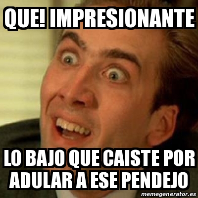 Meme No me digas - Que! IMPRESIONANTE lo bajo que caiste por adular a ...