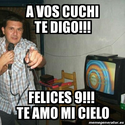 Meme Personalizado - A vos Cuchi te digo!!! Felices 9!!! Te amo mi ...