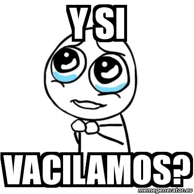 Meme Por favor - y si vacilamos? - 24232748