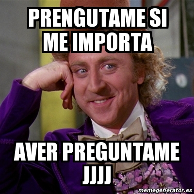 Meme Willy Wonka - Prengutame si me importa Aver preguntame jjjj - 24234595