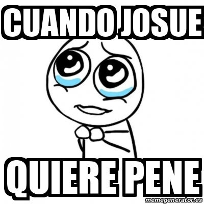 Meme Por favor - Cuando Josue Quiere pene - 24235660