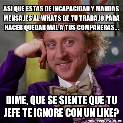 Meme Willy Wonka - aSI QUE ESTAS DE INCAPACIDAD Y MANDAS MENSAJES AL ...