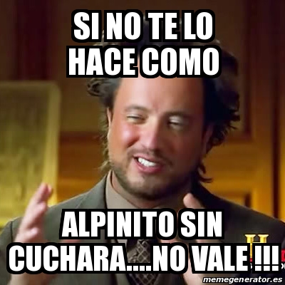 Meme Ancient Aliens - Si no te lo hace como Alpinito sin cuchara....no ...
